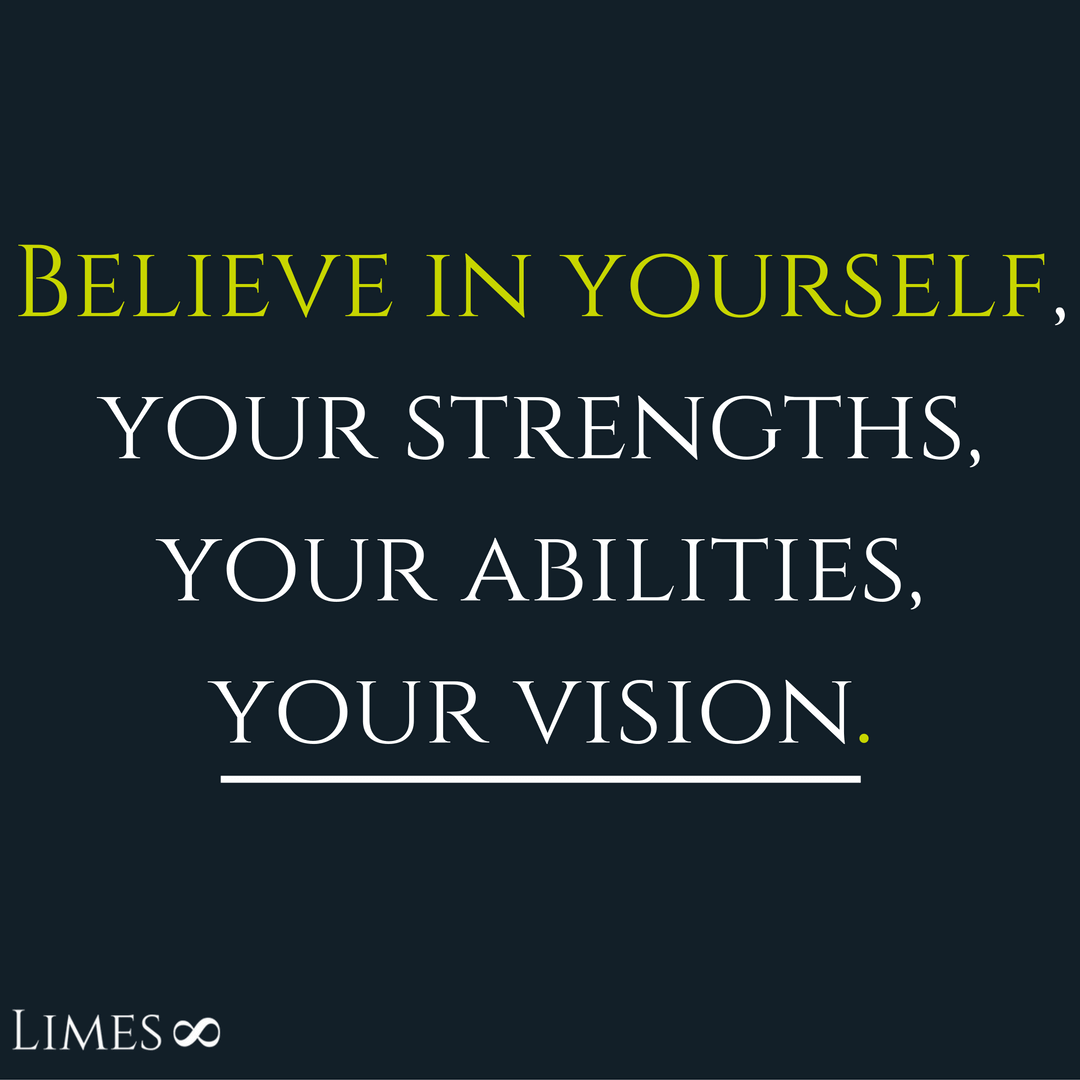 "Believe in yourself. Your strength. Your abilities. Your Vision ...